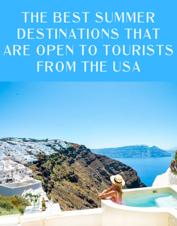 The Best Summer Destinations That Are Re-Opening To U.S Tourists ...